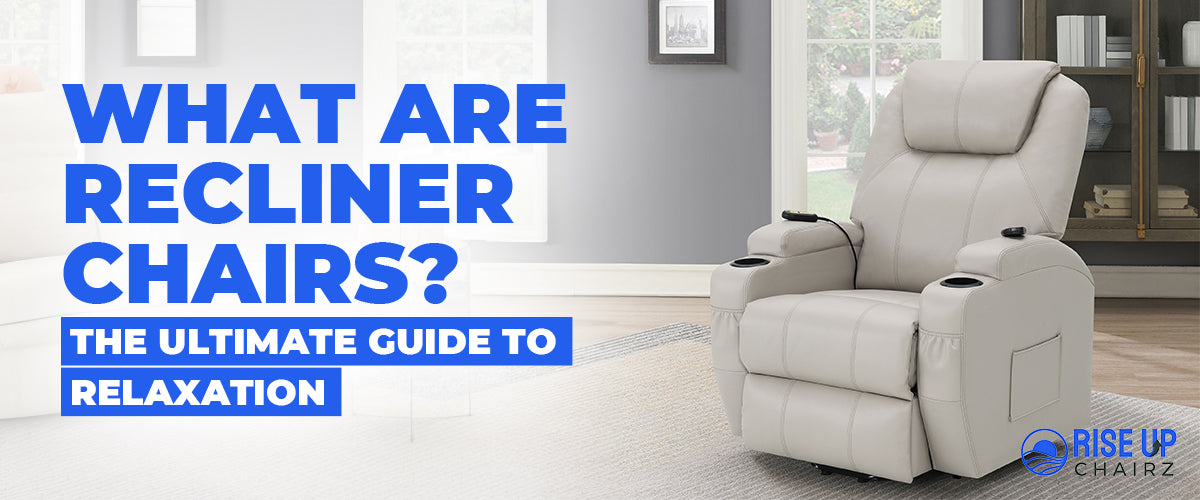 What Are Recliner Chairs? The Ultimate Guide to Relaxation – Rise Up Chairz